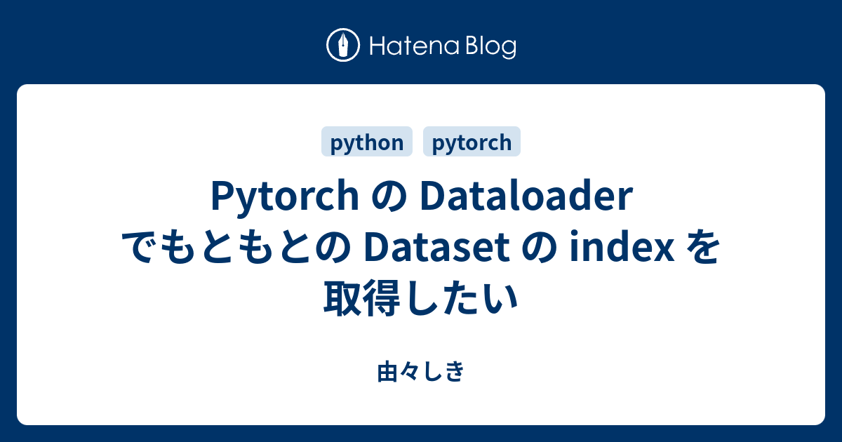Pytorch の Dataloader でもともとの Dataset の index を取得したい - 由々しき