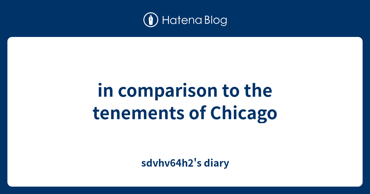 in comparison to the tenements of Chicago - sdvhv64h2's diary