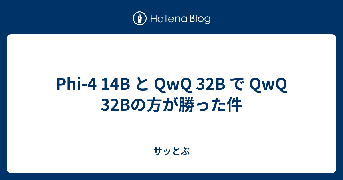Phi-4 14B と QwQ 32B で QwQ 32Bの方が勝った件 - サッとぶ