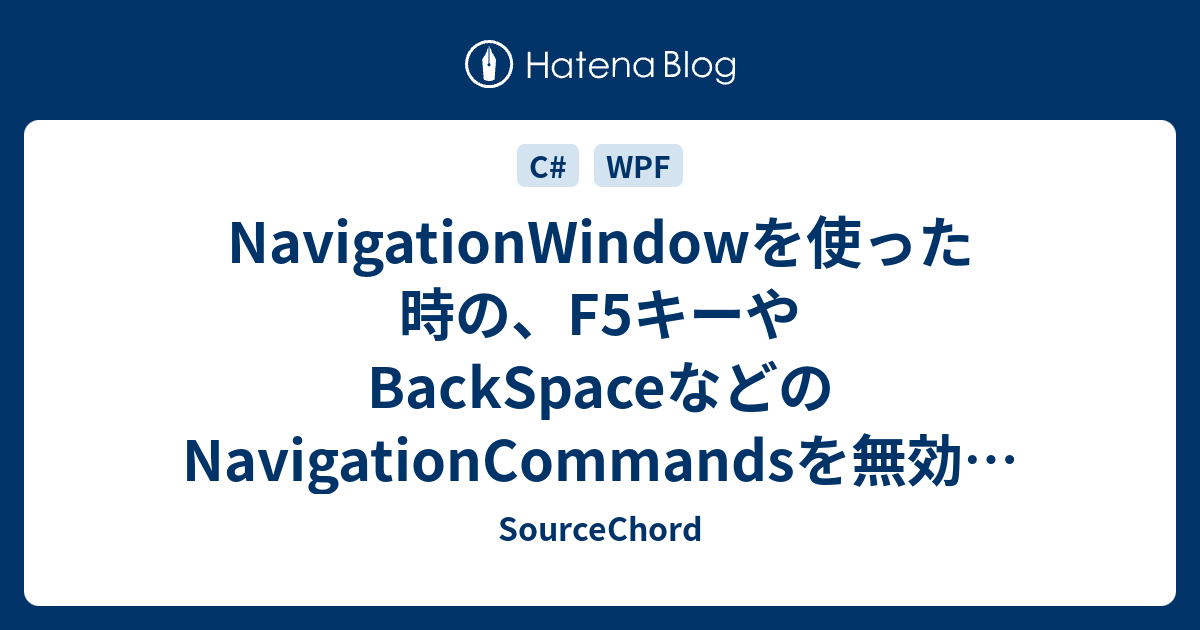 NavigationWindowを使った時の、F5キーやBackSpaceなどのNavigationCommandsを無効にする - SourceChord