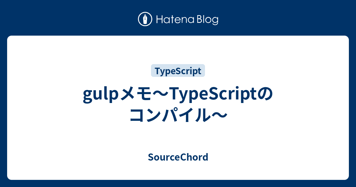 gulpメモ～TypeScriptのコンパイル～ - SourceChord