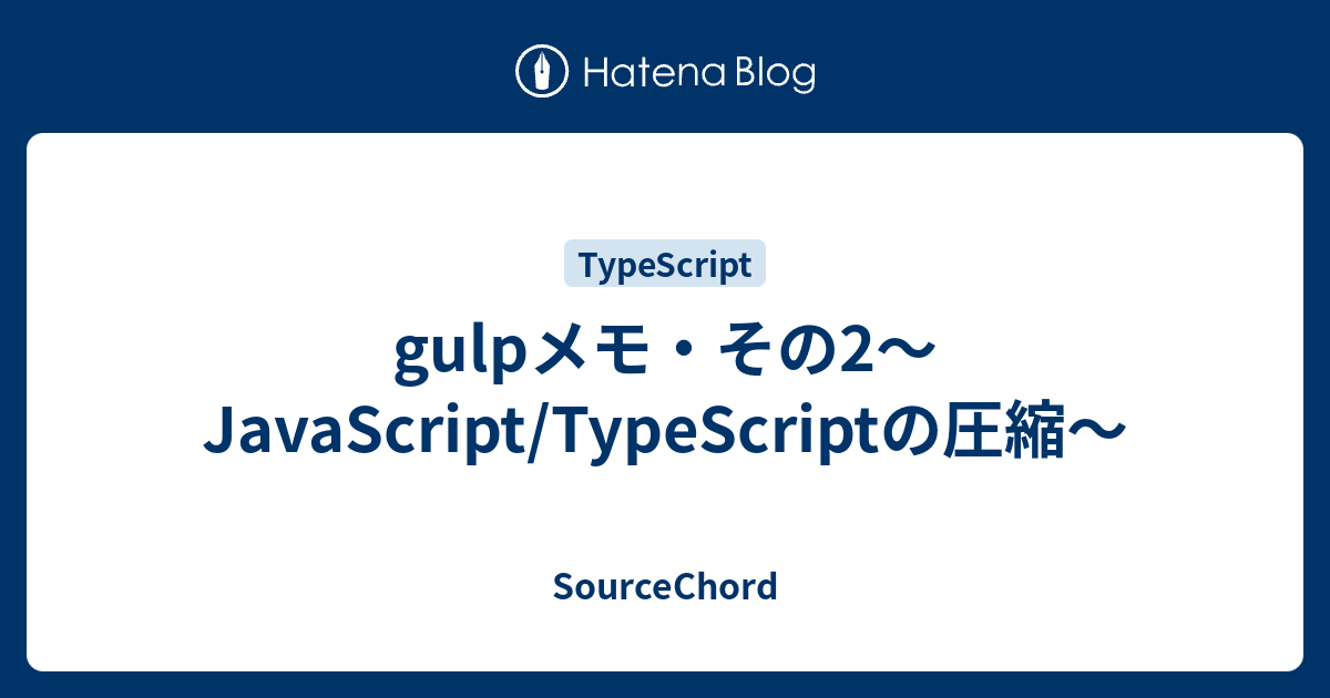 gulpメモ・その2～JavaScript/TypeScriptの圧縮～ - SourceChord