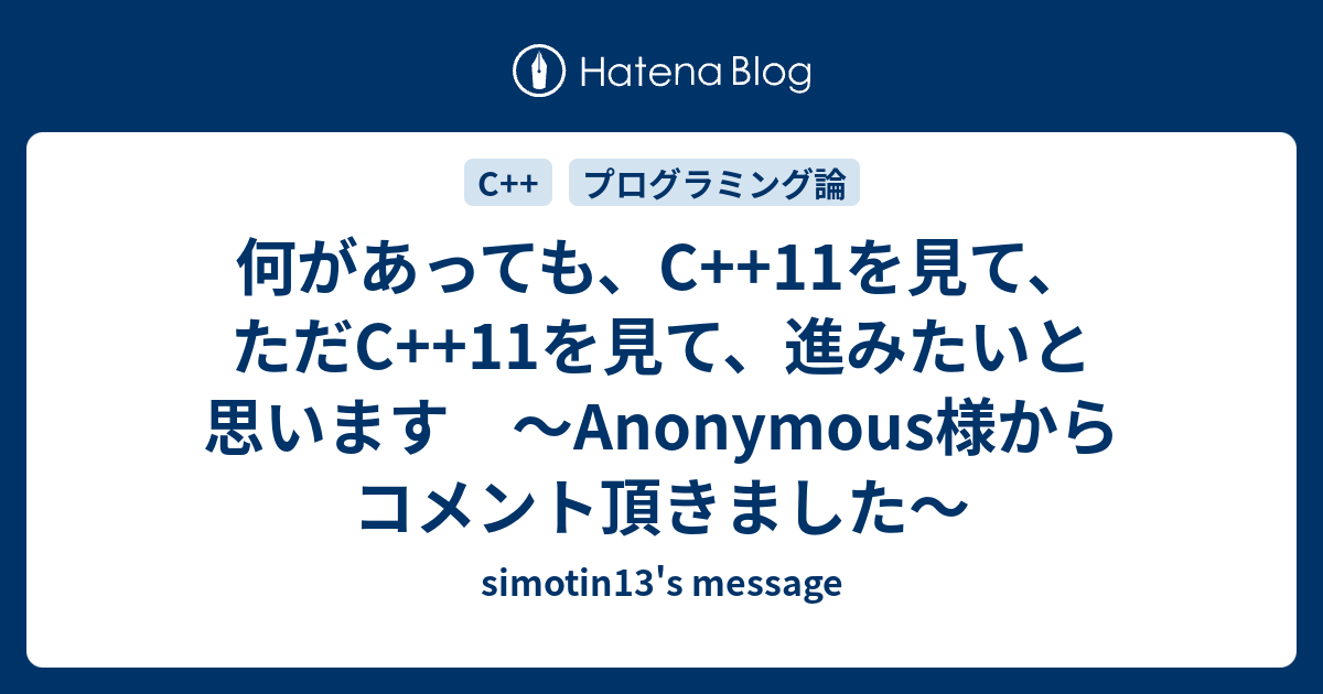 何があっても、C++11を見て、ただC++11を見て、進みたいと思います ～Anonymous様からコメント頂きました～ - simotin13's message