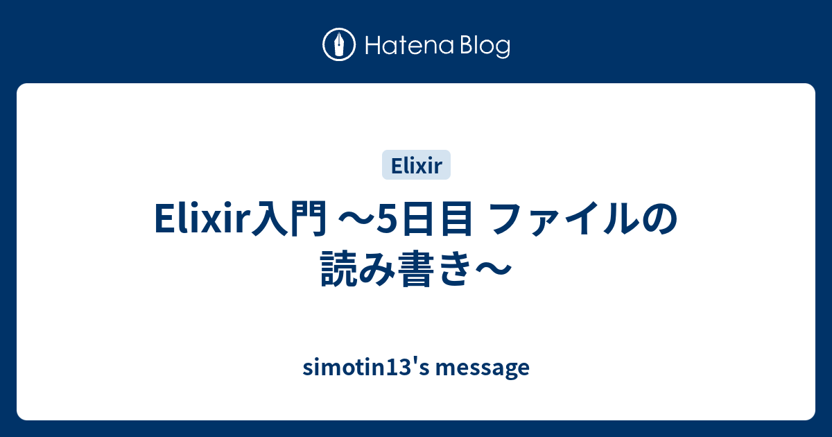 Elixir入門 ～5日目 ファイルの読み書き～ - simotin13's message