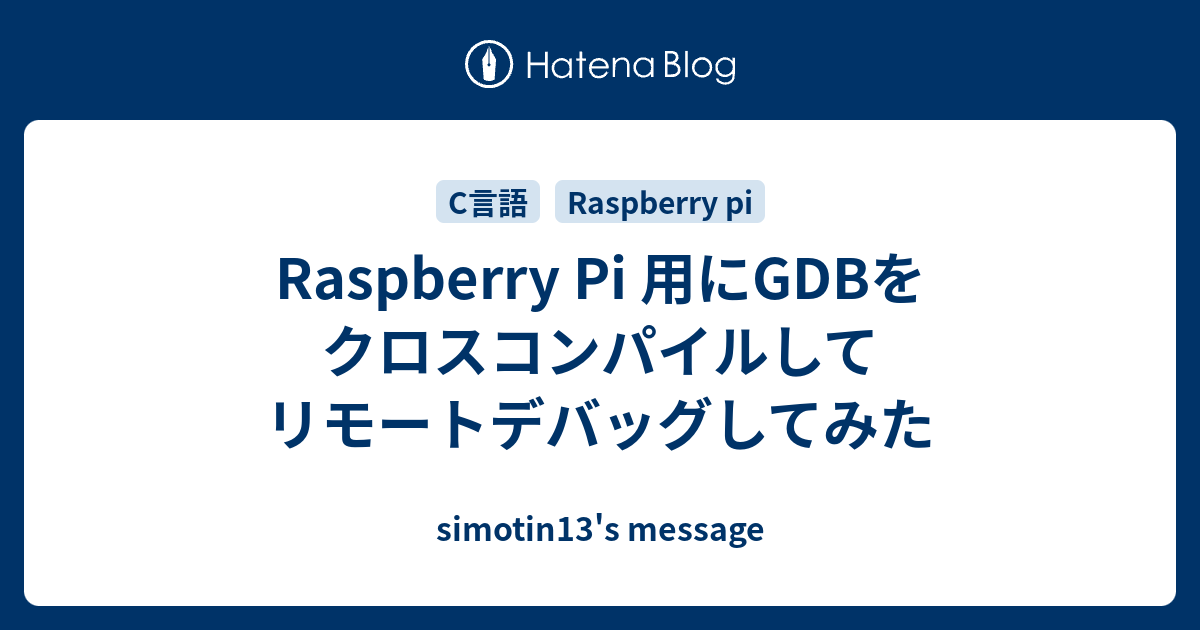 Raspberry Pi 用にGDBをクロスコンパイルしてリモートデバッグしてみた - simotin13's message