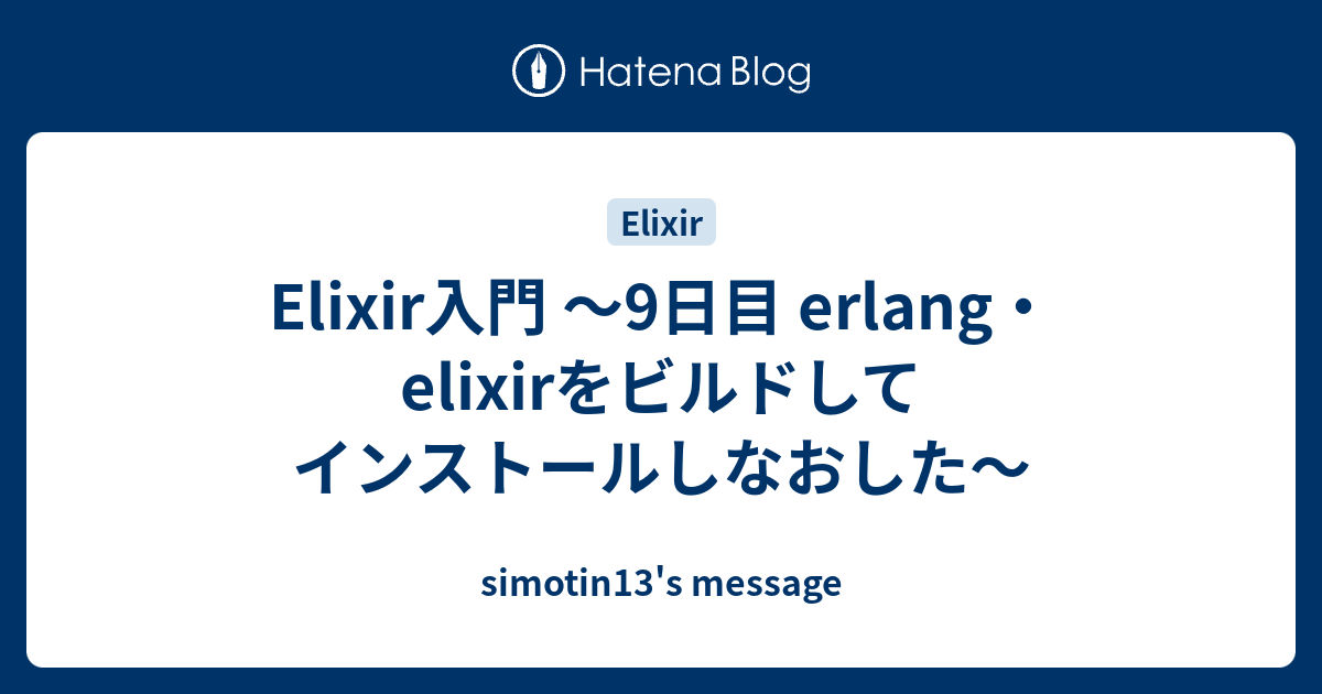 Elixir入門 ～9日目 erlang・elixirをビルドしてインストールしなおした～ - simotin13's message