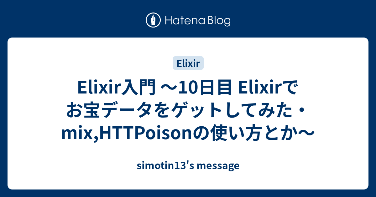 Elixir入門 ～10日目 Elixirでお宝データをゲットしてみた・mix,HTTPoisonの使い方とか～ - simotin13's message