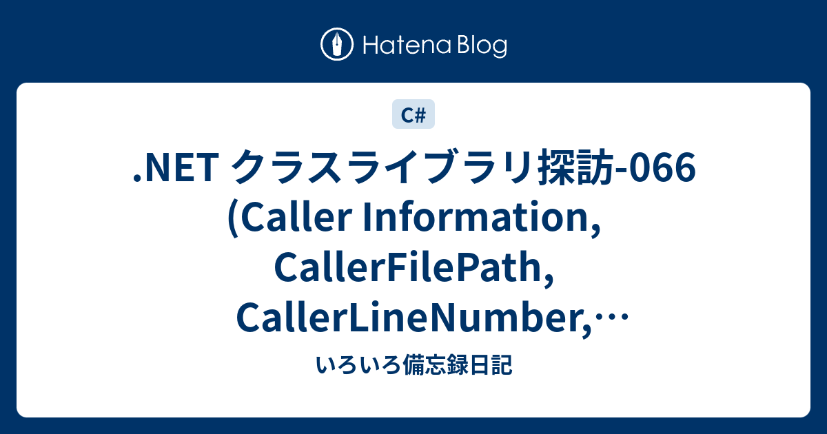 .NET クラスライブラリ探訪-066 (Caller Information, CallerFilePath, CallerLineNumber, CallerMemberName, C# ...