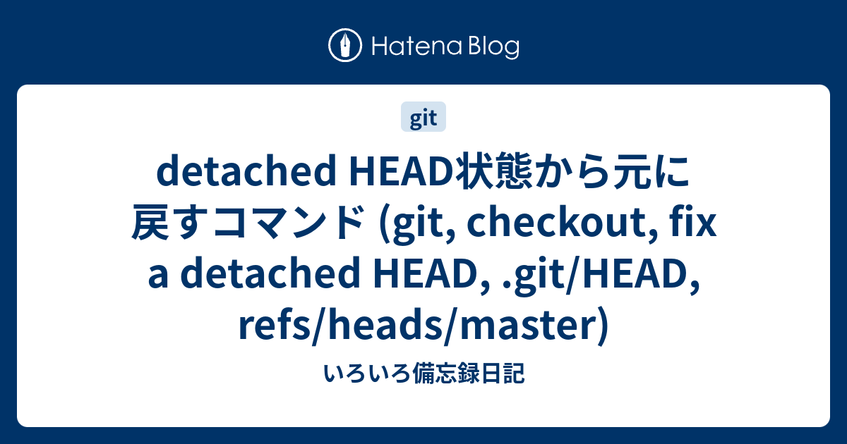 detached HEAD状態から元に戻すコマンド (git, checkout, fix a detached HEAD, .git/HEAD, refs/heads/master ...