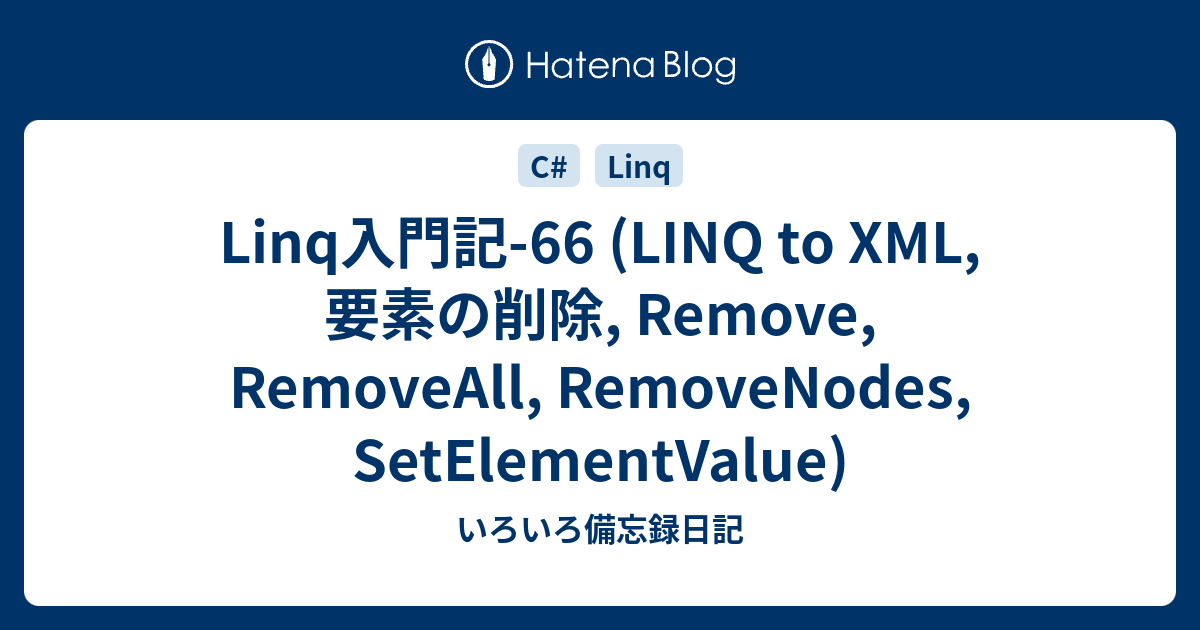 Linq入門記-66 (LINQ to XML, 要素の削除, Remove, RemoveAll, RemoveNodes, SetElementValue) - いろいろ備忘録日記