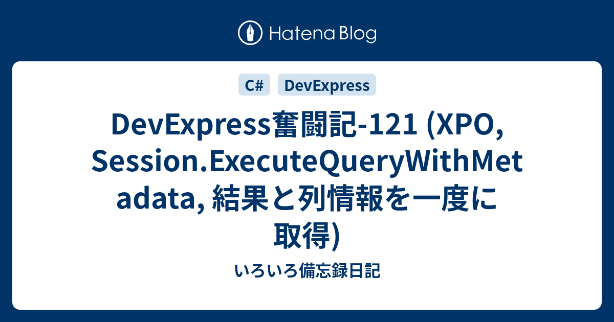DevExpress奮闘記-121 (XPO, Session.ExecuteQueryWithMetadata, 結果と列情報を一度に取得 ...