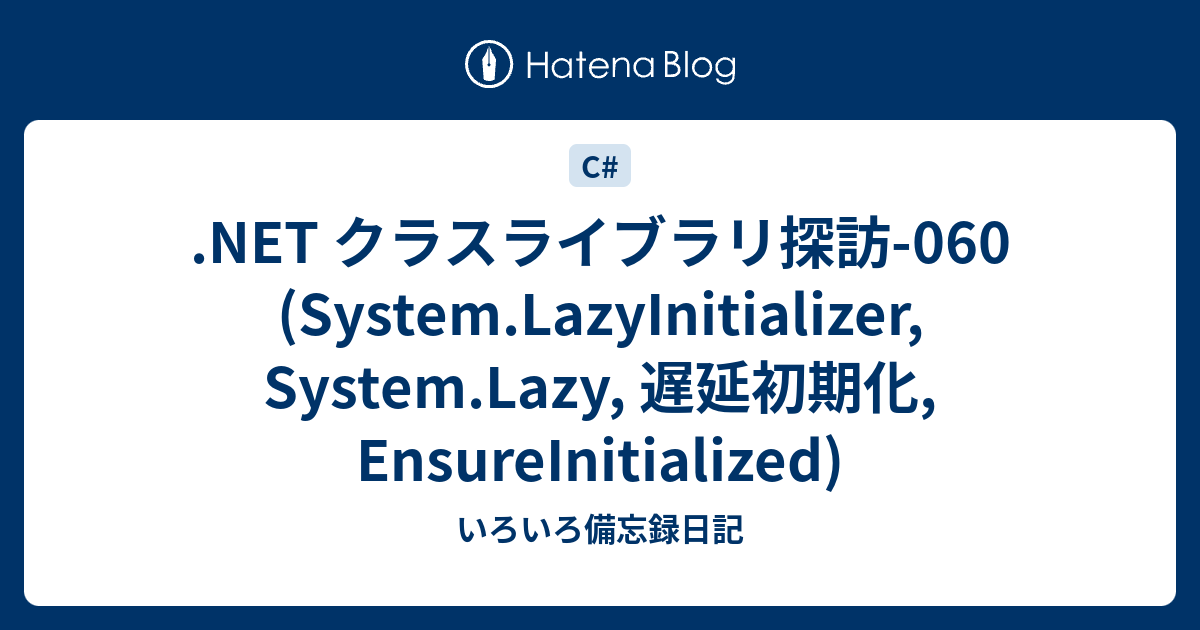 .NET クラスライブラリ探訪-060 (System.LazyInitializer, System.Lazy, 遅延初期化, EnsureInitialized) - いろいろ備忘録日記