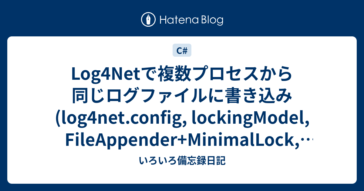 Log4Netで複数プロセスから同じログファイルに書き込み (log4net.config, lockingModel, FileAppender+MinimalLock, Appender ...