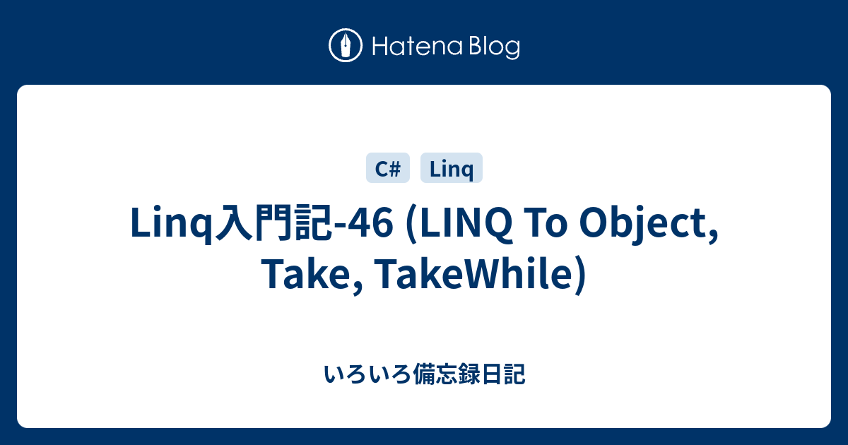 Linq入門記-46 (LINQ To Object, Take, TakeWhile) - いろいろ備忘録日記