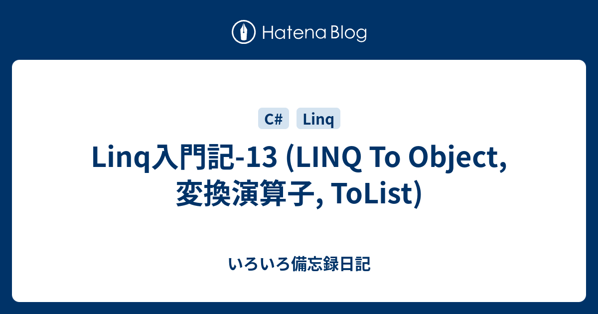 Linq入門記-13 (LINQ To Object, 変換演算子, ToList) - いろいろ備忘録日記