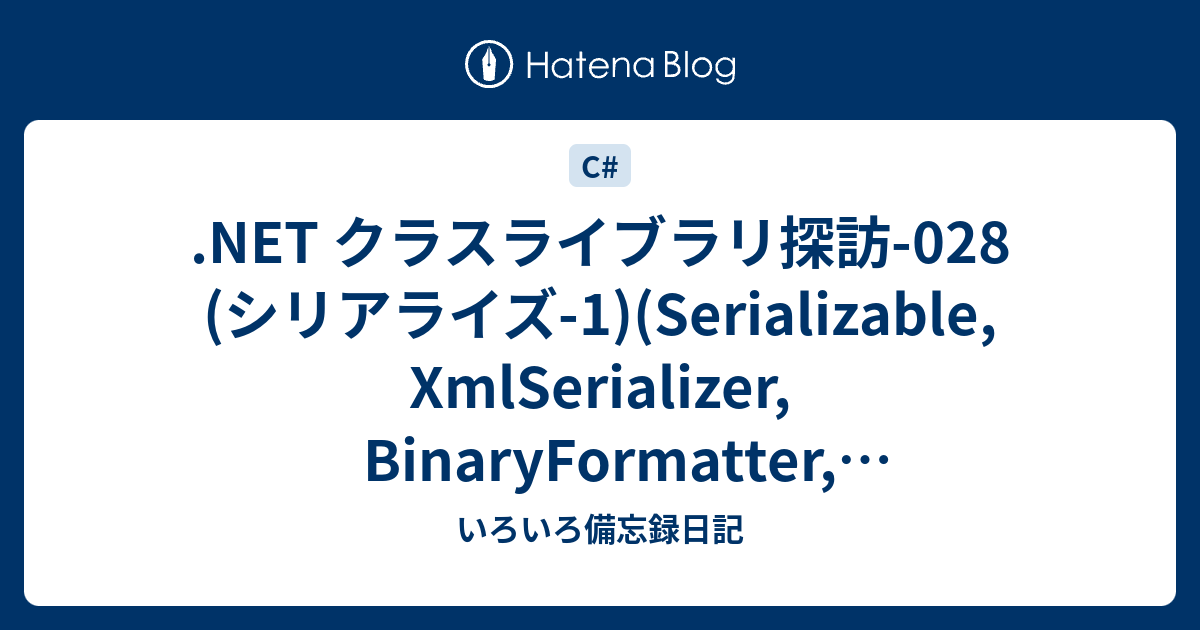 .NET クラスライブラリ探訪-028 (シリアライズ-1)(Serializable, XmlSerializer, BinaryFormatter, SoapFormatter ...