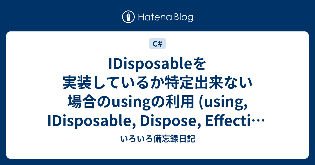 IDisposableを実装しているか特定出来ない場合のusingの利用 (using, IDisposable, Dispose, Effective C#) - いろいろ備忘録日記