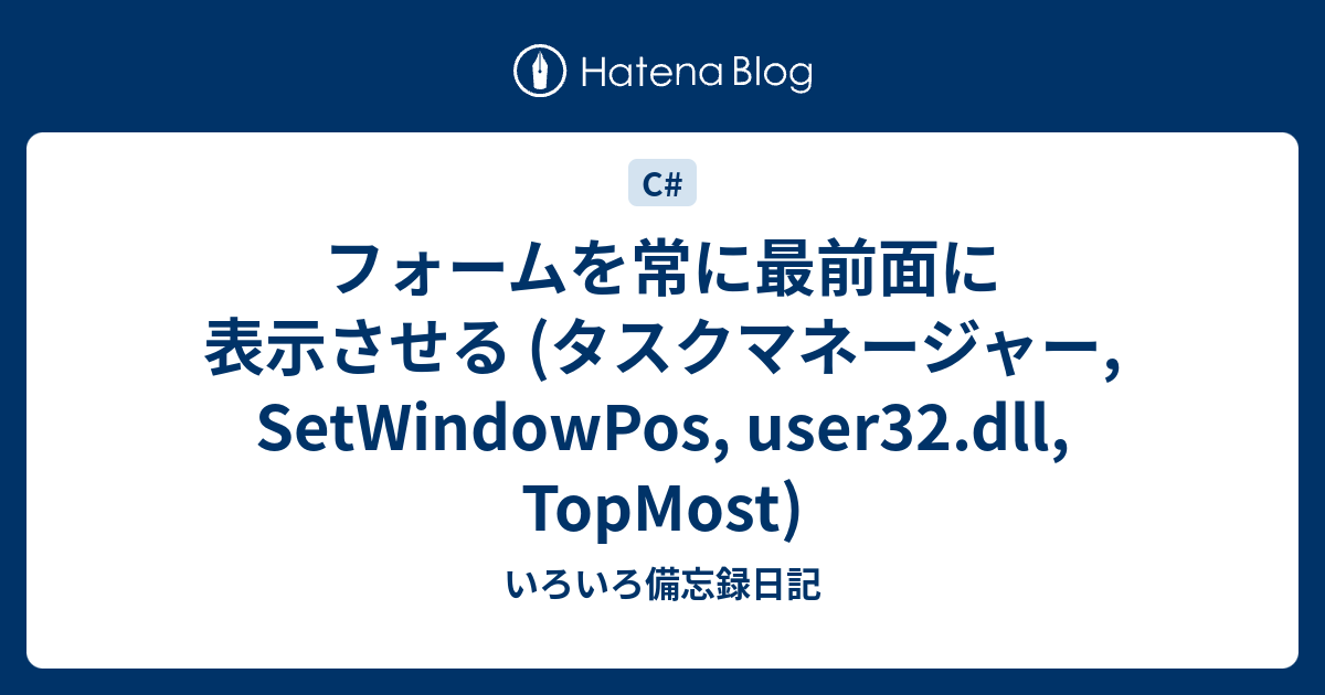 フォームを常に最前面に表示させる (タスクマネージャー, SetWindowPos, user32.dll, TopMost) - いろいろ備忘録日記