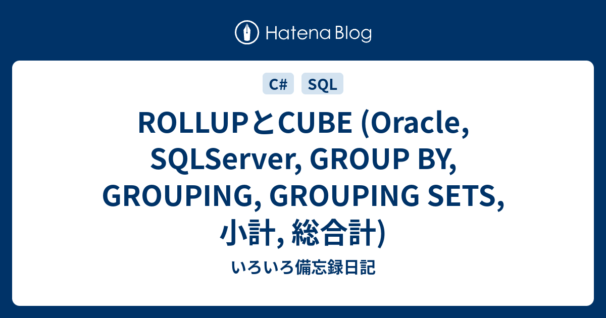 ROLLUPとCUBE (Oracle, SQLServer, GROUP BY, GROUPING, GROUPING SETS, 小計, 総合計) - いろいろ備忘録日記