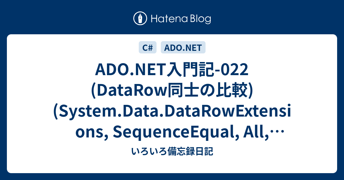 ADO.NET入門記-022 (DataRow同士の比較)(System.Data.DataRowExtensions, SequenceEqual, All, AsEnumerable ...