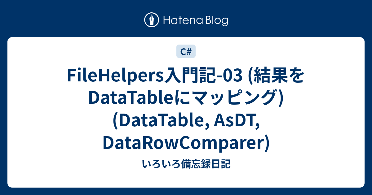 FileHelpers入門記-03 (結果をDataTableにマッピング)(DataTable, AsDT, DataRowComparer ...
