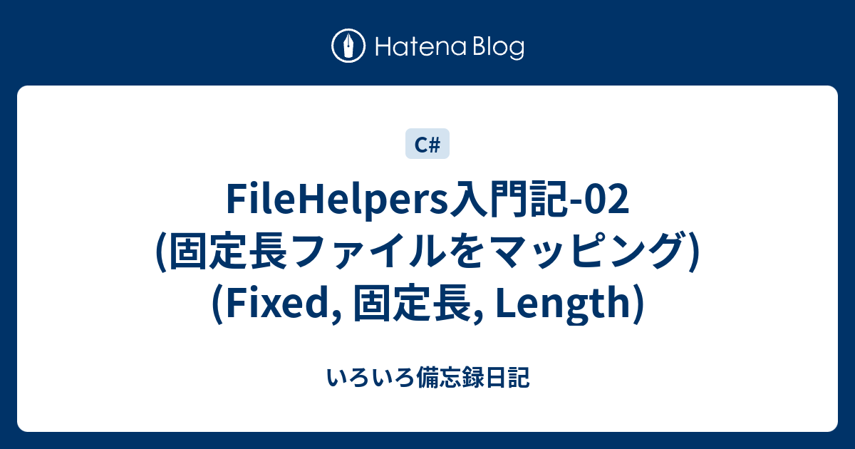 FileHelpers入門記-02 (固定長ファイルをマッピング)(Fixed, 固定長, Length) - いろいろ備忘録日記