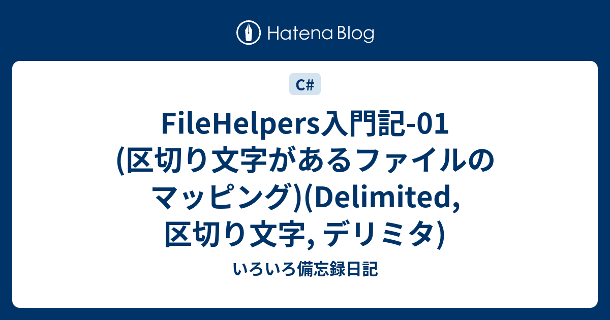 FileHelpers入門記-01 (区切り文字があるファイルのマッピング)(Delimited, 区切り文字, デリミタ) - いろいろ備忘録日記