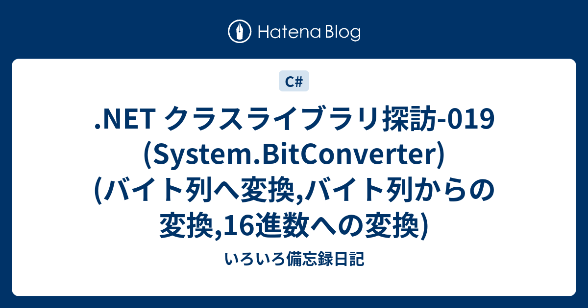 .NET クラスライブラリ探訪-019 (System.BitConverter)(バイト列へ変換,バイト列からの変換,16進数への変換) - いろいろ備忘録日記