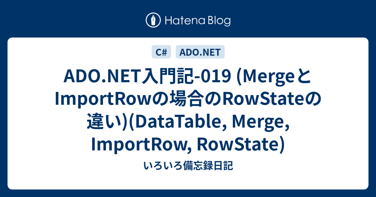 ADO.NET入門記-019 (MergeとImportRowの場合のRowStateの違い)(DataTable, Merge, ImportRow, RowState) - いろいろ備忘録日記
