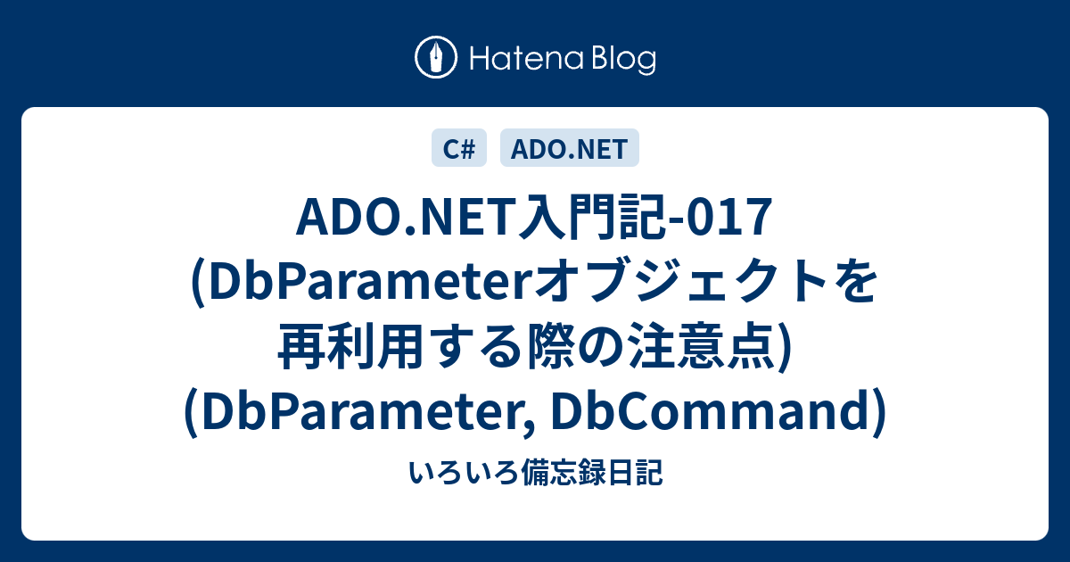 ADO.NET入門記-017 (DbParameterオブジェクトを再利用する際の注意点)(DbParameter, DbCommand) - いろいろ備忘録日記