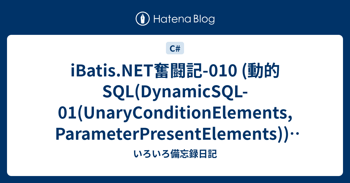 iBatis.NET奮闘記-010 (動的SQL(DynamicSQL-01(UnaryConditionElements, ParameterPresentElements ...