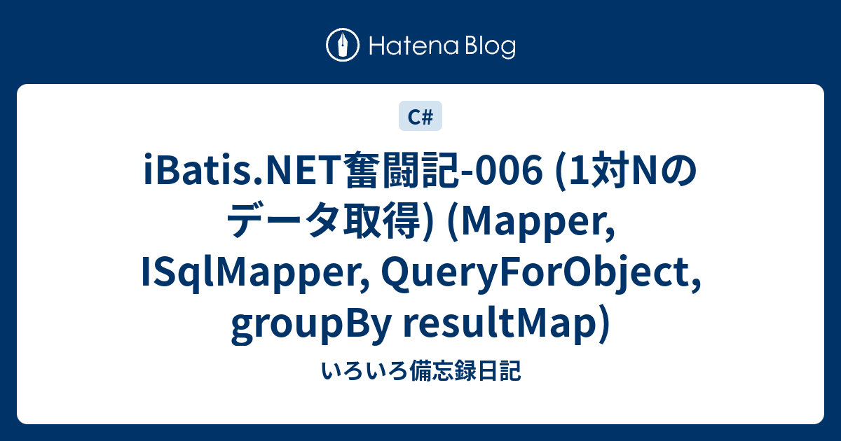 iBatis.NET奮闘記-006 (1対Nのデータ取得) (Mapper, ISqlMapper, QueryForObject, groupBy resultMap) - いろいろ備忘録日記