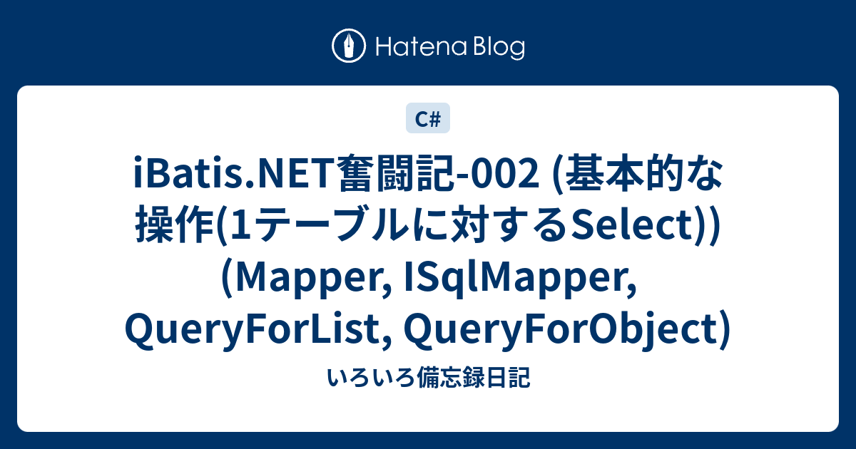 iBatis.NET奮闘記-002 (基本的な操作(1テーブルに対するSelect)) (Mapper, ISqlMapper, QueryForList, QueryForObject ...