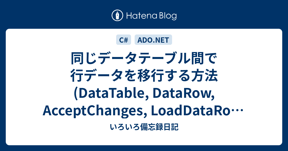 同じデータテーブル間で行データを移行する方法 (DataTable, DataRow, AcceptChanges, LoadDataRow, ItemArray) - いろいろ備忘録日記