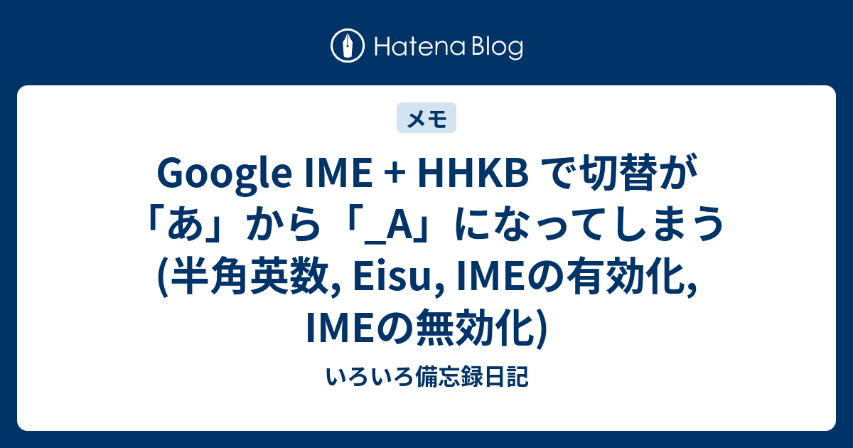 Google IME + HHKB で切替が「あ」から「_A」になってしまう (半角英数, Eisu, IMEの有効化, IMEの無効化) - いろいろ備忘録日記