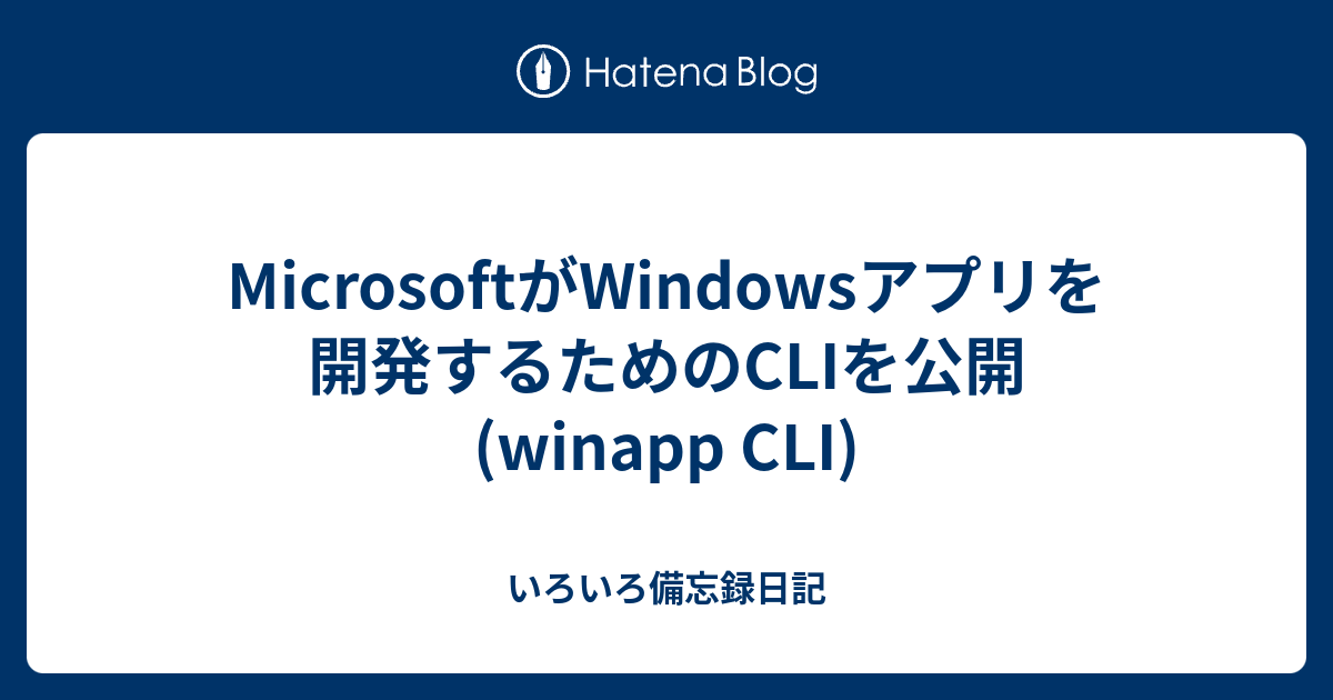 MicrosoftがWindowsアプリを開発するためのCLIを公開 (winapp CLI) - いろいろ備忘録日記