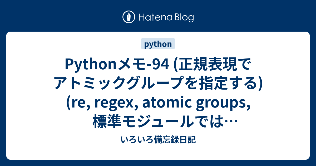 Pythonメモ-94 (正規表現でアトミックグループを指定する)(re, regex, atomic groups, 標準モジュールでは ...