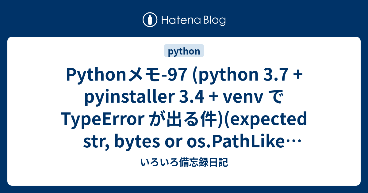 Pythonメモ-97 (python 3.7 + pyinstaller 3.4 + venv で TypeError が出る件 ...