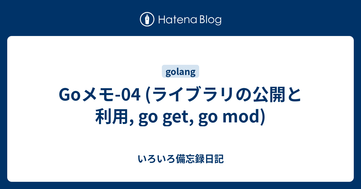 Goメモ-04 (ライブラリの公開と利用, go get, go mod) - いろいろ備忘録日記