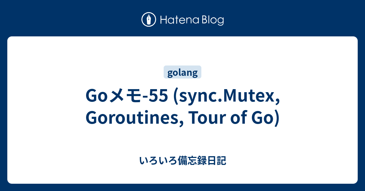 Goメモ-55 (sync.Mutex, Goroutines, Tour of Go) - いろいろ備忘録日記
