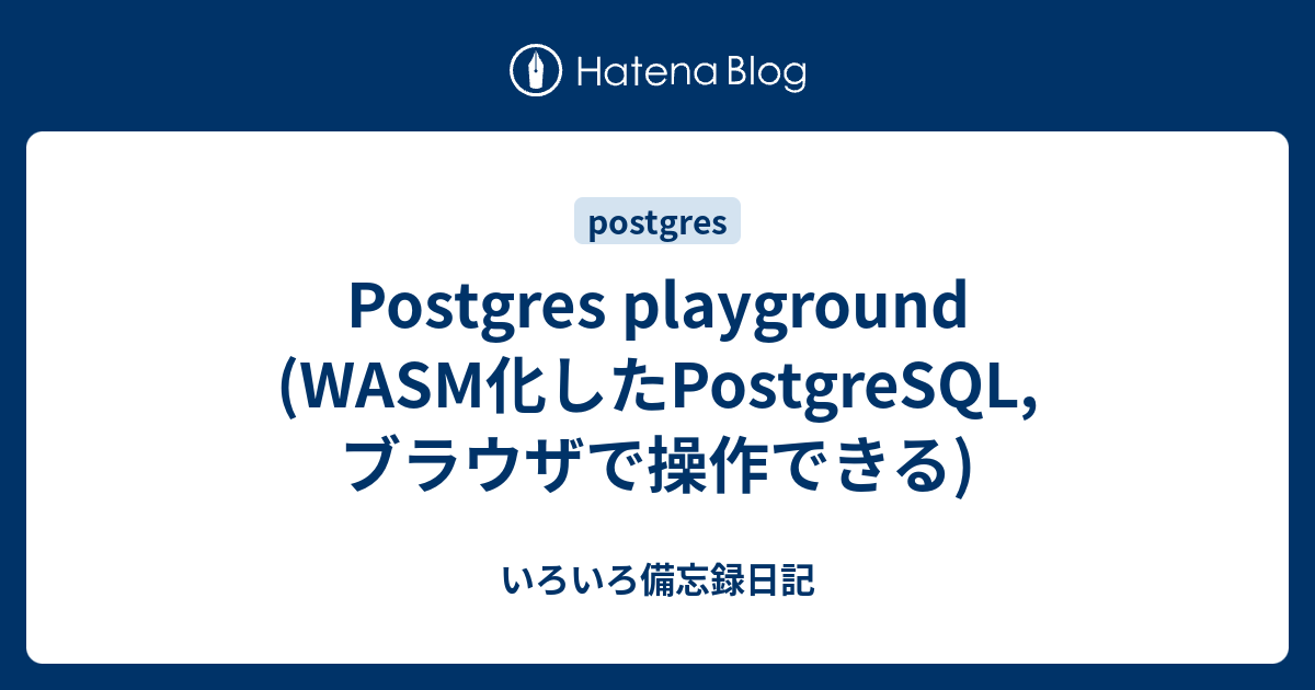 Postgres Playground Wasm化したpostgresql ブラウザで操作できる いろいろ備忘録日記 