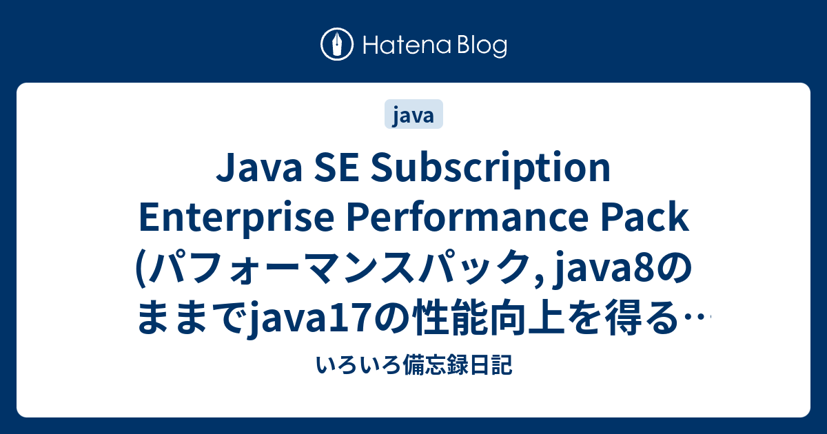 Java SE Subscription Enterprise Performance Pack (パフォーマンスパック, java8のままでjava17の性能向上を得る, EPP ...