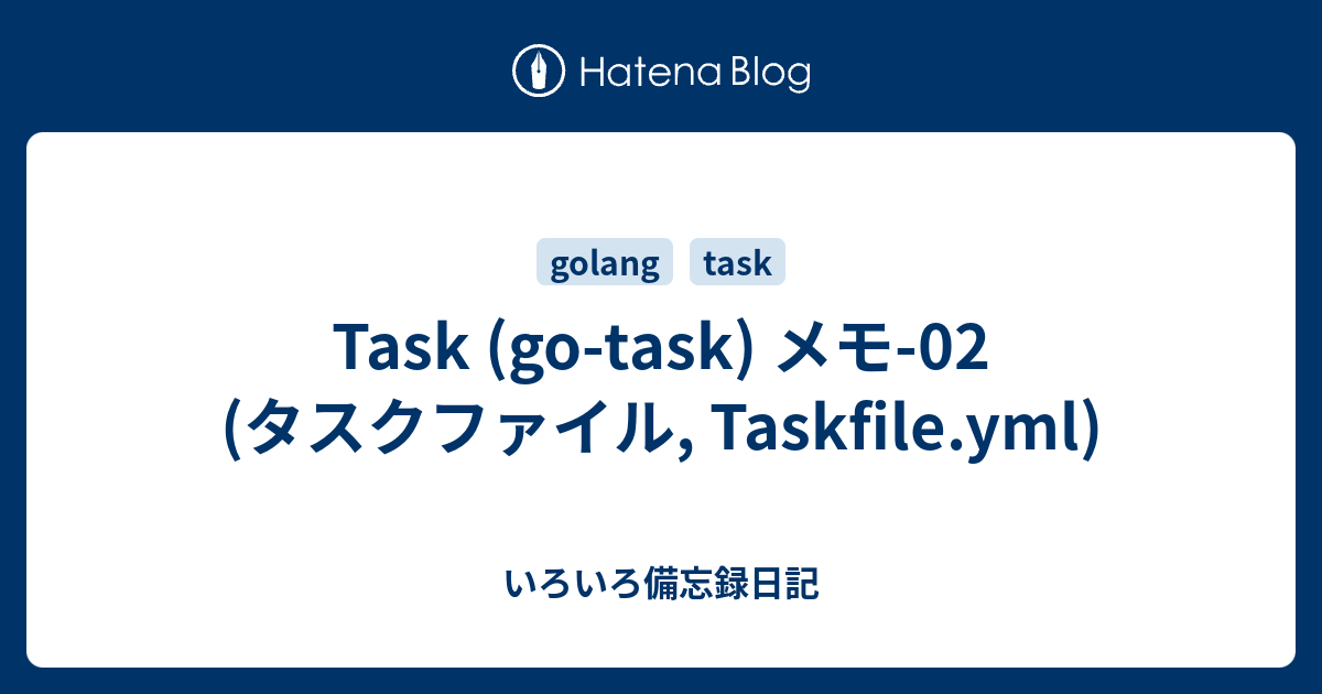 Task (go-task) メモ-02 (タスクファイル, Taskfile.yml) - いろいろ備忘録日記