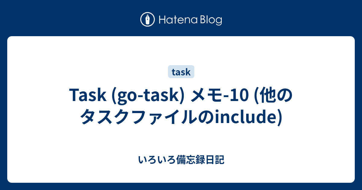 Task (go-task) メモ-10 (他のタスクファイルのinclude) - いろいろ備忘録日記