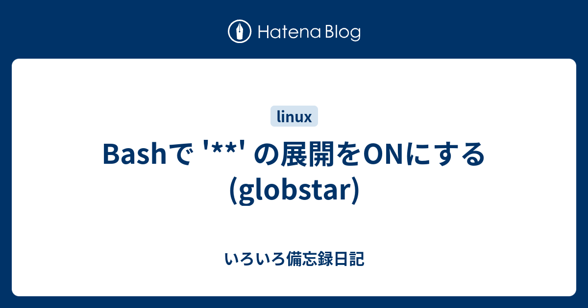 Bashで '**' の展開をONにする (globstar) - いろいろ備忘録日記