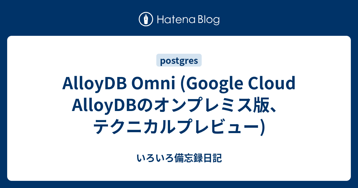 AlloyDB Omni (Google Cloud AlloyDBのオンプレミス版、テクニカルプレビュー) - いろいろ備忘録日記
