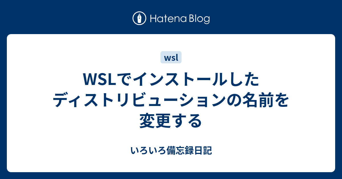 WSLでインストールしたディストリビューションの名前を変更する - いろいろ備忘録日記