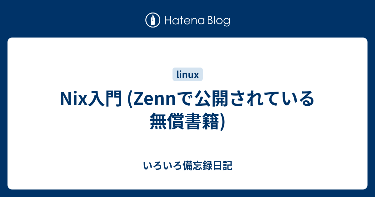 Nix入門 (Zennで公開されている無償書籍) - いろいろ備忘録日記