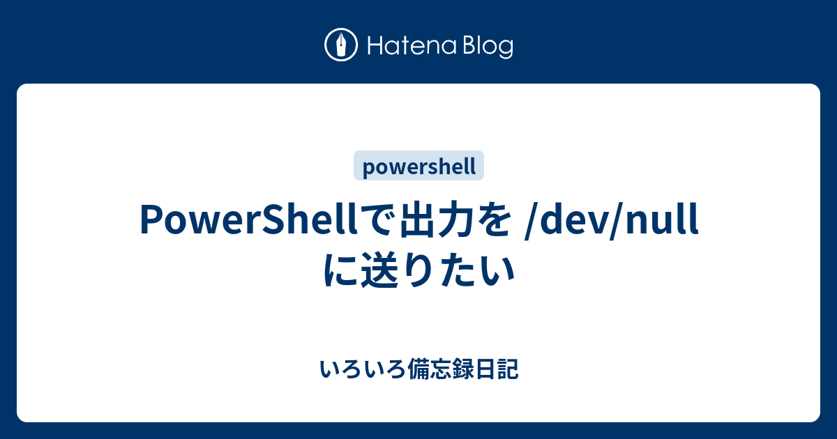 PowerShellで出力を /dev/null に送りたい - いろいろ備忘録日記