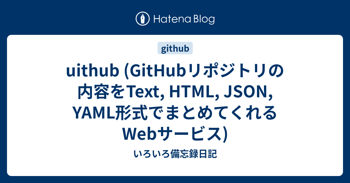 uithub (GitHubリポジトリの内容をText, HTML, JSON, YAML形式でまとめてくれるWebサービス) - いろいろ備忘録日記